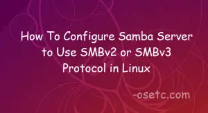 How To Configure Samba Server to Use SMBv2 or SMBv3 Protocol in Linux - OSETC TECH